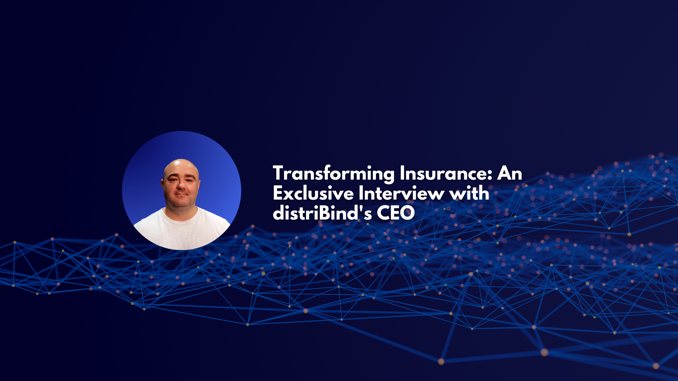 Transforming Insurance: An Exclusive Interview with distriBind's CEO
